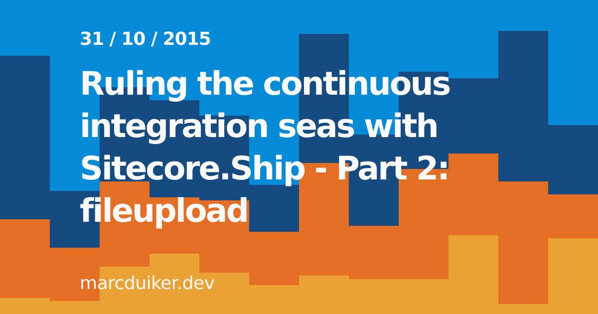 Ruling the continuous integration seas with Sitecore.Ship - Part 2: fileupload